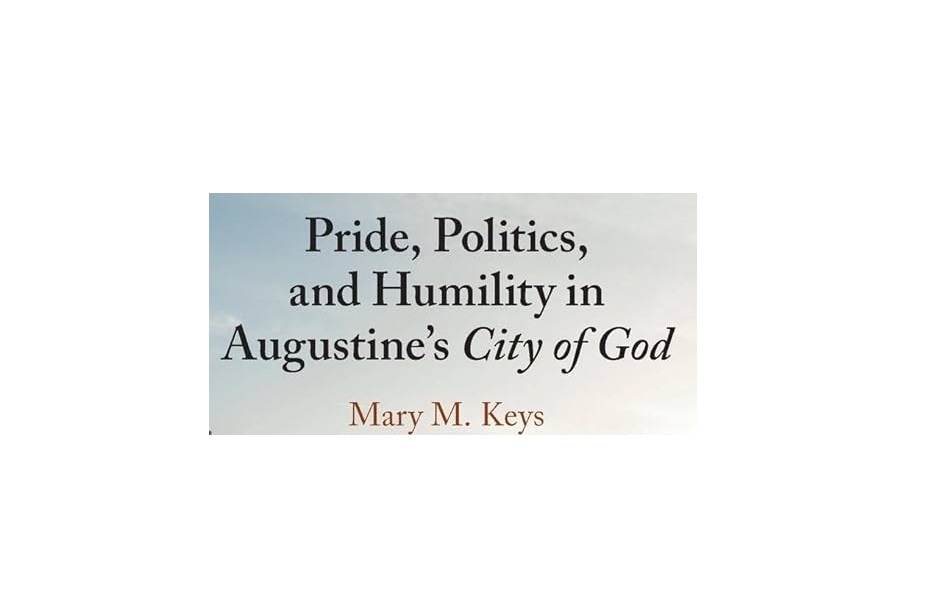 Book Review: Mary Keys’s Pride, Politics, and Humility in Augustine’s ...